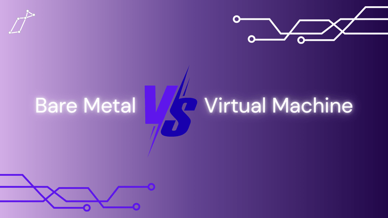 Bare Metal vs VM: Distinctions, Benefits, and How to Choose the Right One